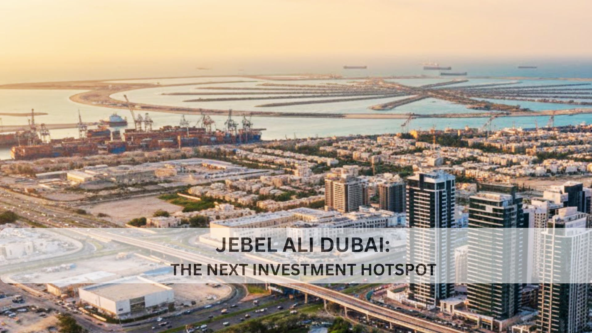 Jebel Ali Dubai Area Overview – Investment Insights, Yields & Future